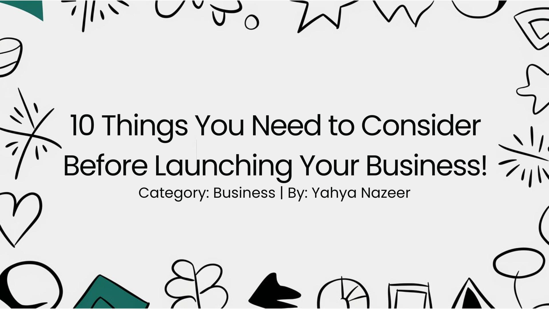 10 Things to Consider Before Launching Your Business! 10 Things to Consider Before Launching Your Business!